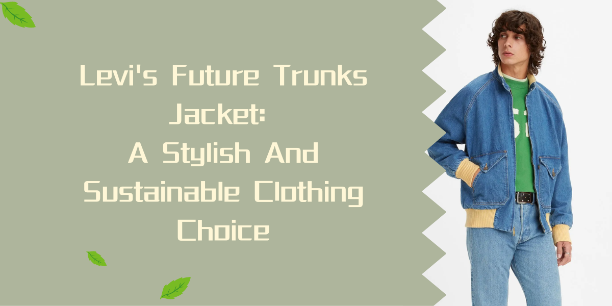 Levi's Future Trunks Jacket: A Stylish And Sustainable Clothing Choice ...
